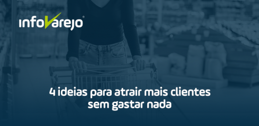 4 ideias para atrair mais clientes sem gastar nada » InfoVarejo